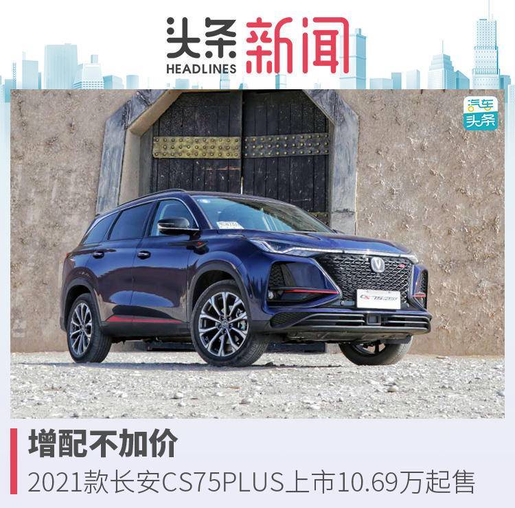 增配不加价，2021款长安CS75PLUS上市10.69万起售_搜狐汽车_搜狐网