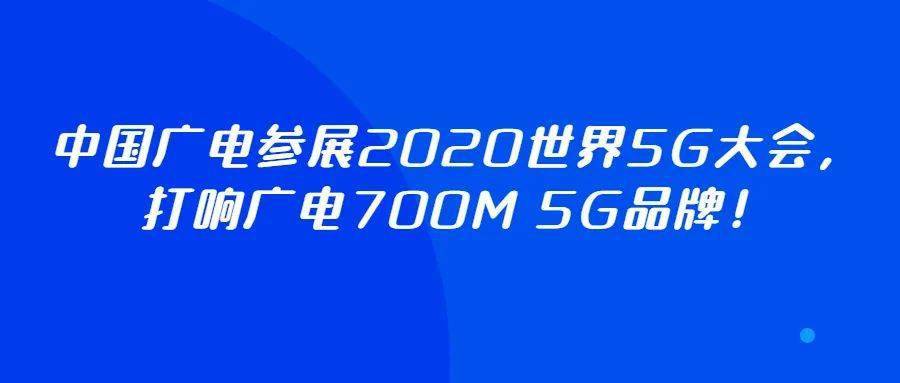 中国广电参展2020世界5G大会，打响广电700M 5G品牌！_广播