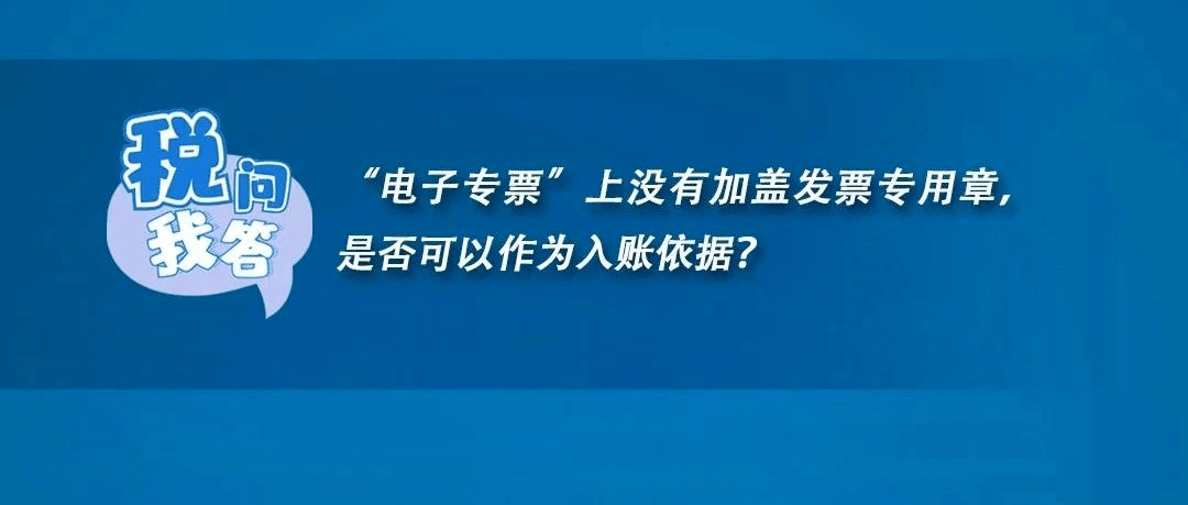“电子专票”上没有加盖发票专用章,是否可以作为入账依据? 增值税