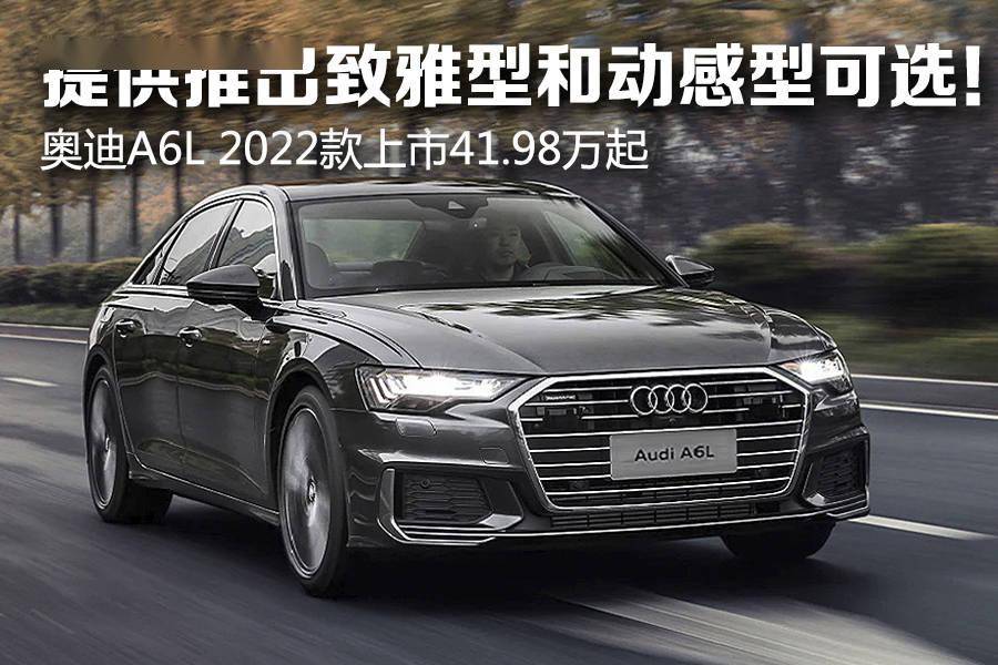 部分配置调整，依旧推出致雅型和动感型！ 奥迪A6L 2022款上市41.98万起_搜狐汽车_搜狐网