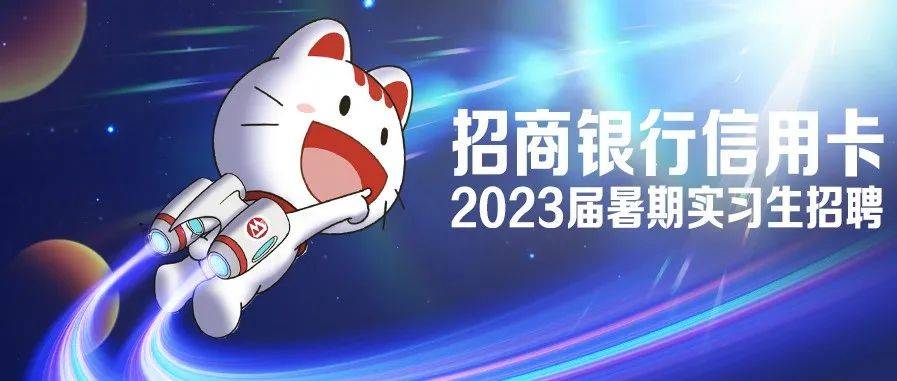 招聘信息 招商银行信用卡2023届暑期实习生招聘计划正式启动！投递mp岗位 