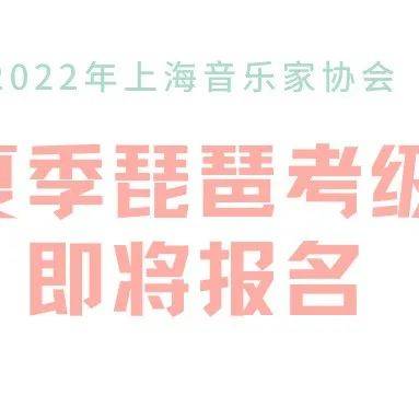 【温馨提醒】2022年上海音乐家协会夏季琵琶考级即将报名_简章_流程_工作日
