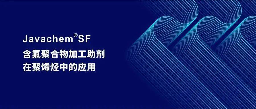 演讲预告丨Javachem含氟聚合物加工助剂在聚烯烃中的应用_表面_光洁度_管材