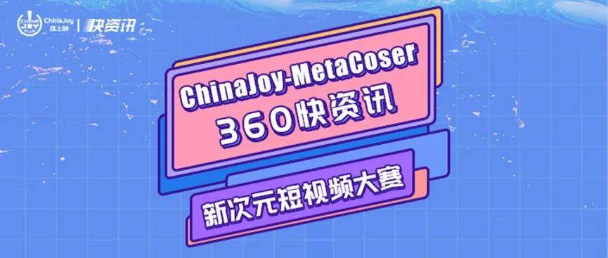 ChinaJoy-MetaCoser 360快资讯新次元短视频大赛_参赛_MetaCJ_内容